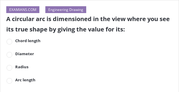 A circular arc is dimensioned in the view where you see its true shape ...