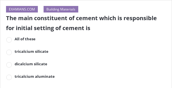 The main constituent of cement which is responsible for initial setting ...