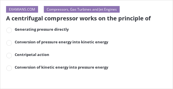 A centrifugal compressor works on the principle of | EXAMIANS