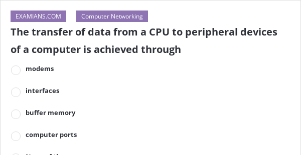 The transfer of data from a CPU to peripheral devices of a computer is ...