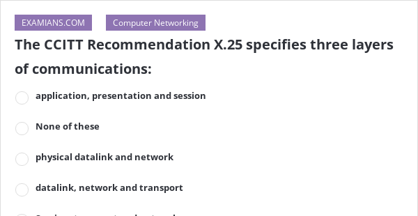 The CCITT Recommendation X.25 specifies three layers of communications ...