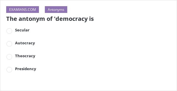 The antonym of 'democracy is | EXAMIANS