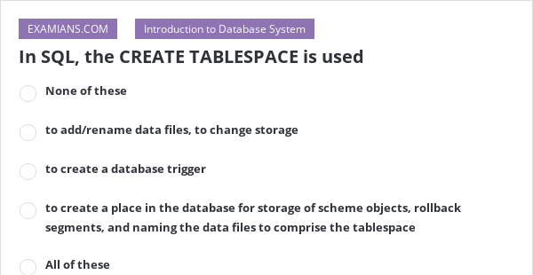 In SQL, the CREATE TABLESPACE is used | EXAMIANS