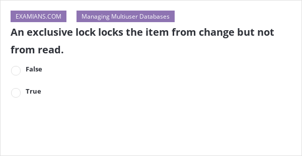An exclusive lock locks the item from change but not from read. | EXAMIANS