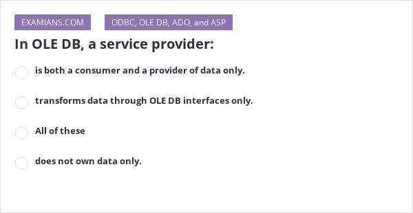 In OLE DB, a service provider: | EXAMIANS