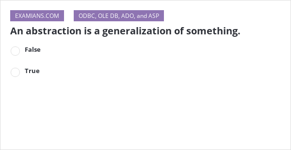 An abstraction is a generalization of something. | EXAMIANS