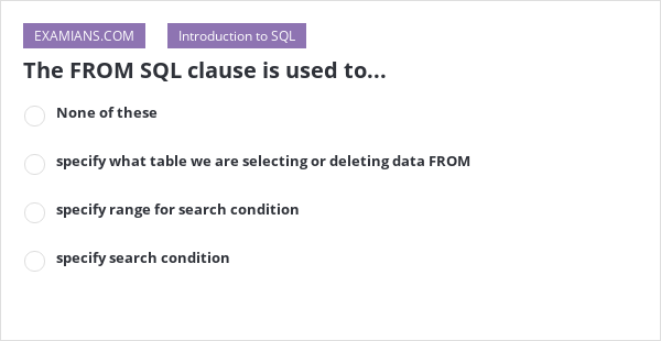 The FROM SQL clause is used to... | EXAMIANS