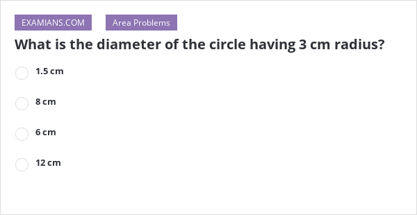 What is the diameter of the circle having 3 cm radius? | EXAMIANS
