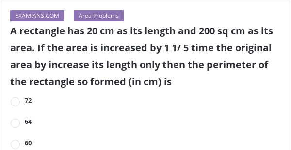 A rectangle has 20 cm as its length and 200 sq cm as its area. If the ...